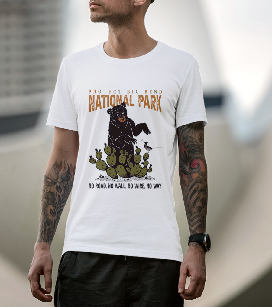 Protect Big Bend National Park Bear Cactus No Road No Wall No Wire No Way T-Shirt