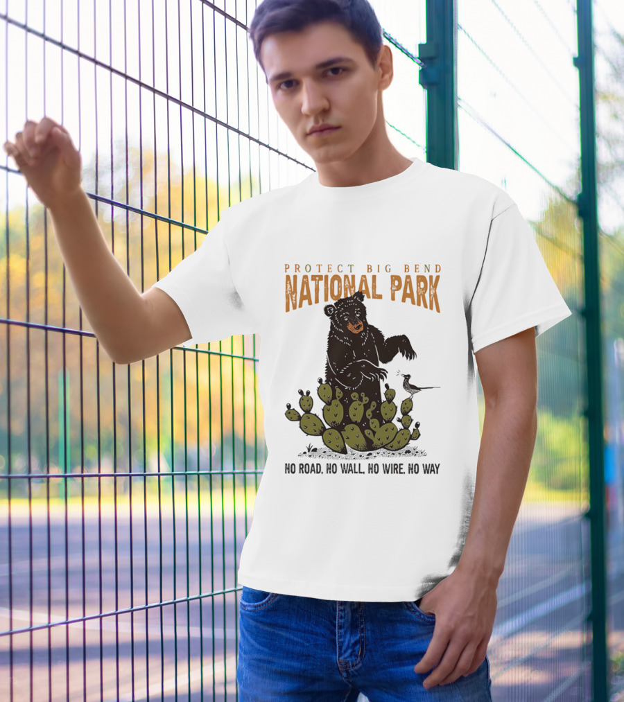 Protect Big Bend National Park Bear Cactus No Road No Wall No Wire No Way T-Shirt