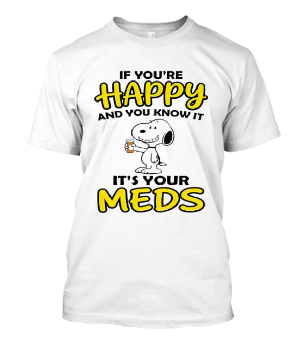 Snoopy If You're Happy And You Know It It's Your Meds T-Shirt