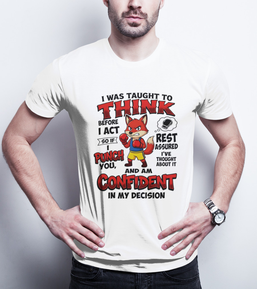 I Was Taught To Think Before I Act So If I Punch You Rest Assured I've Thought About It Fox Confident In My Decision T-Shirt