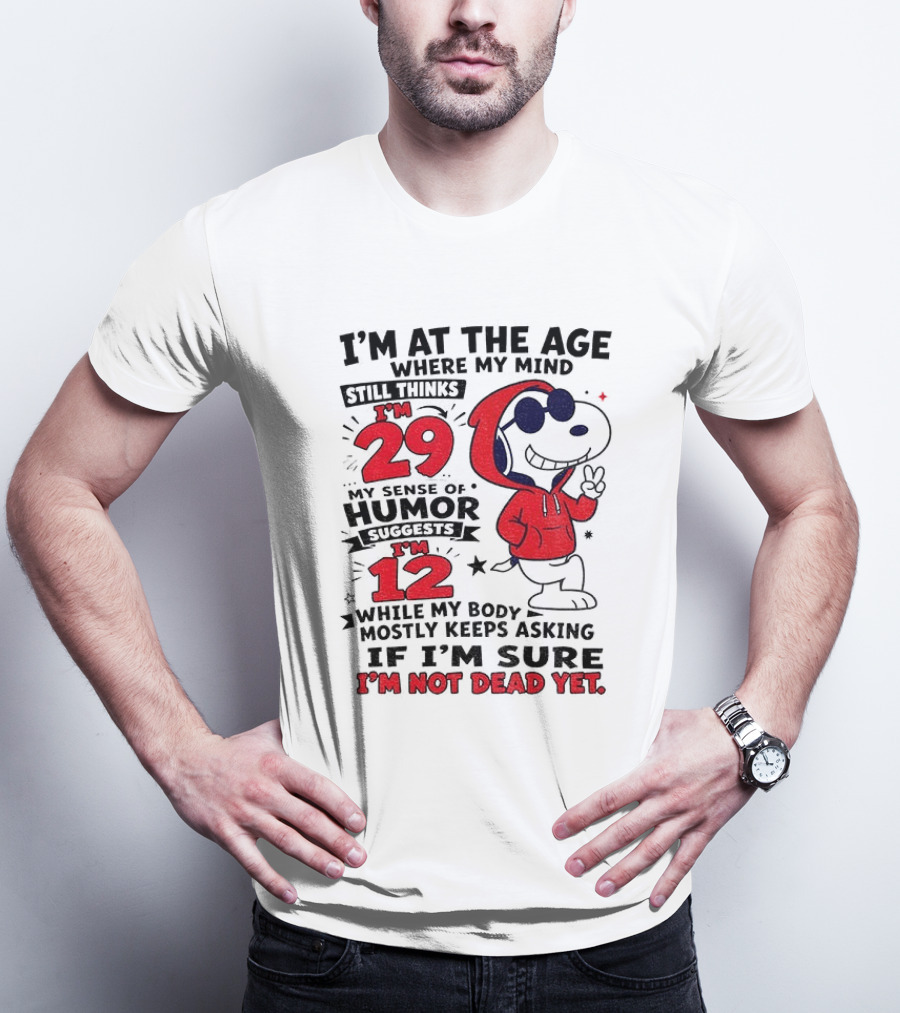 I'm At The Age Where My Mind Thinks I'm 29 Humor Suggests I'm 12 While My Body Mostly Keeps Asking If I'm Sure I'm Not Dead Yet T-Shirt