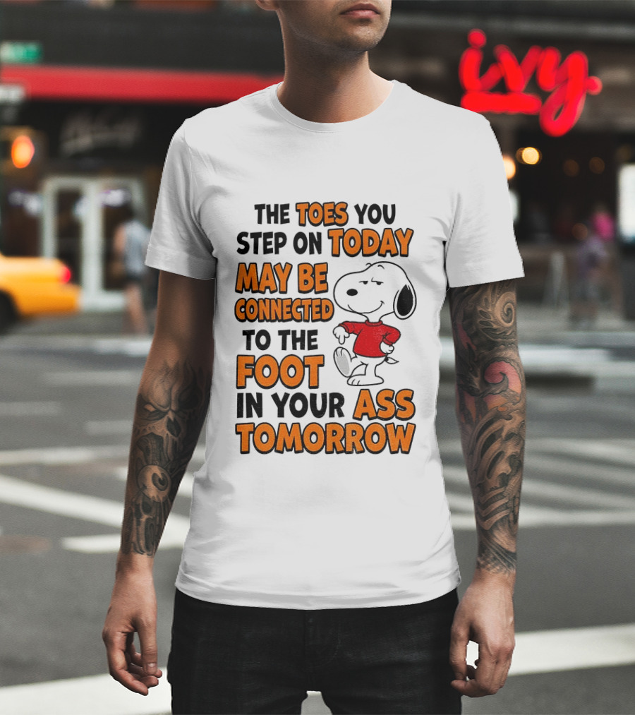 Snoopy The Toes You Step On Today May Be Connected To The Foot In Your Ass Tomorrow T-Shirt