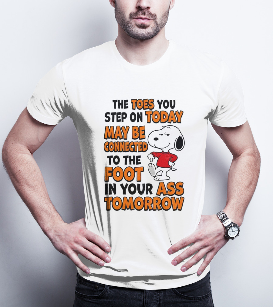 Snoopy The Toes You Step On Today May Be Connected To The Foot In Your Ass Tomorrow T-Shirt