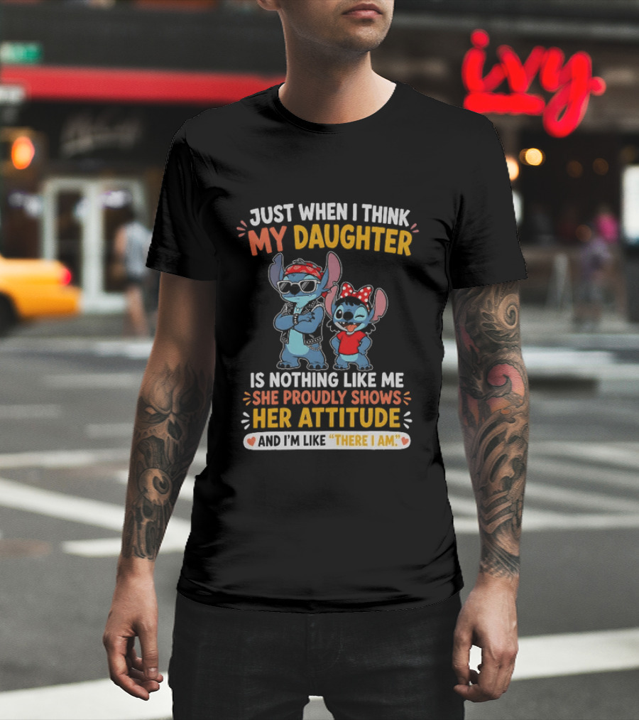 Just When I Think My Daughter Is Nothing Like Me She Proudly Shows Her Attitude Stitch T-Shirt