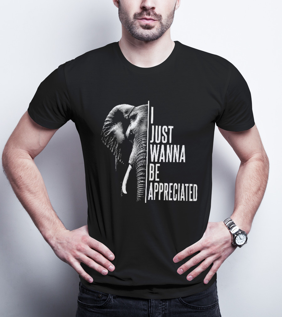 I Just Wanna Be Appreciated Elephant T-Shirt
