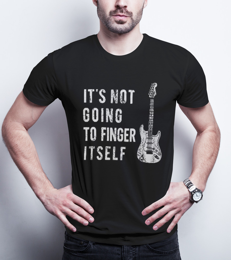 It's Not Going To Finger Itself Guitar Humor T-Shirt