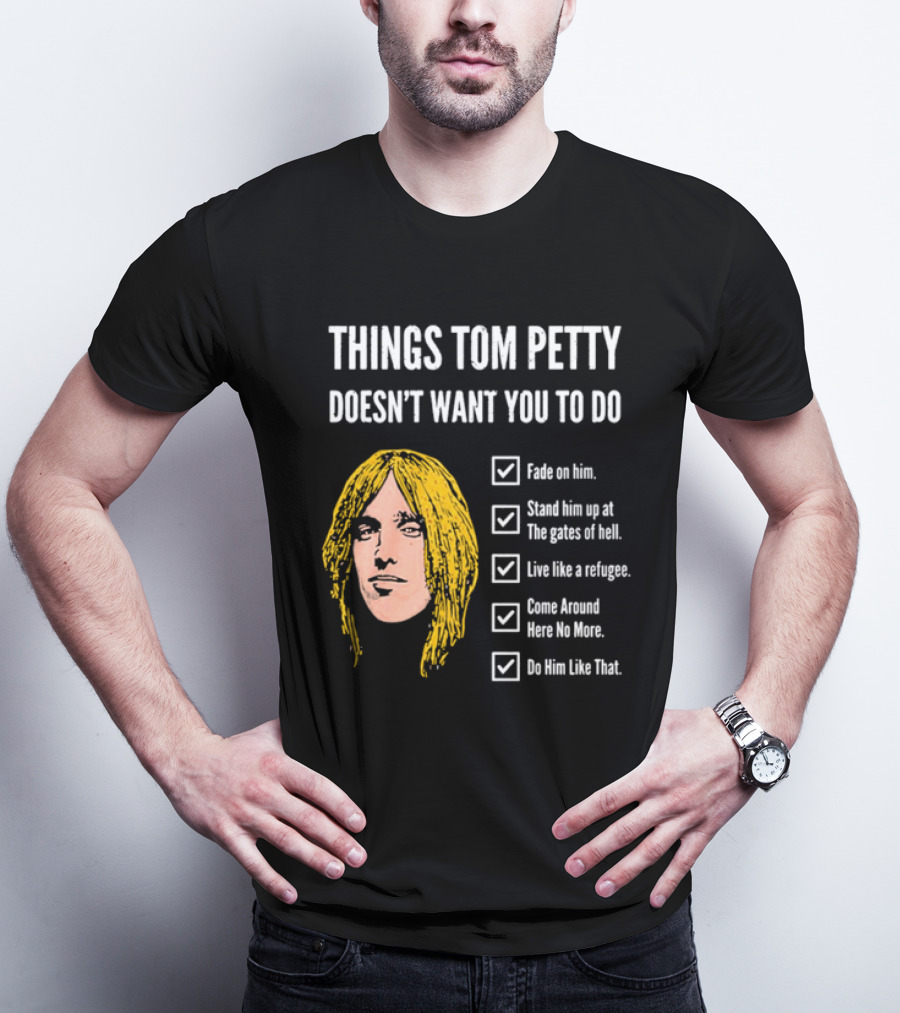 Things Tom Petty Doesn't Want You To Do Fade Stand Gates Hell Refugee Come Around Like That T-Shirt