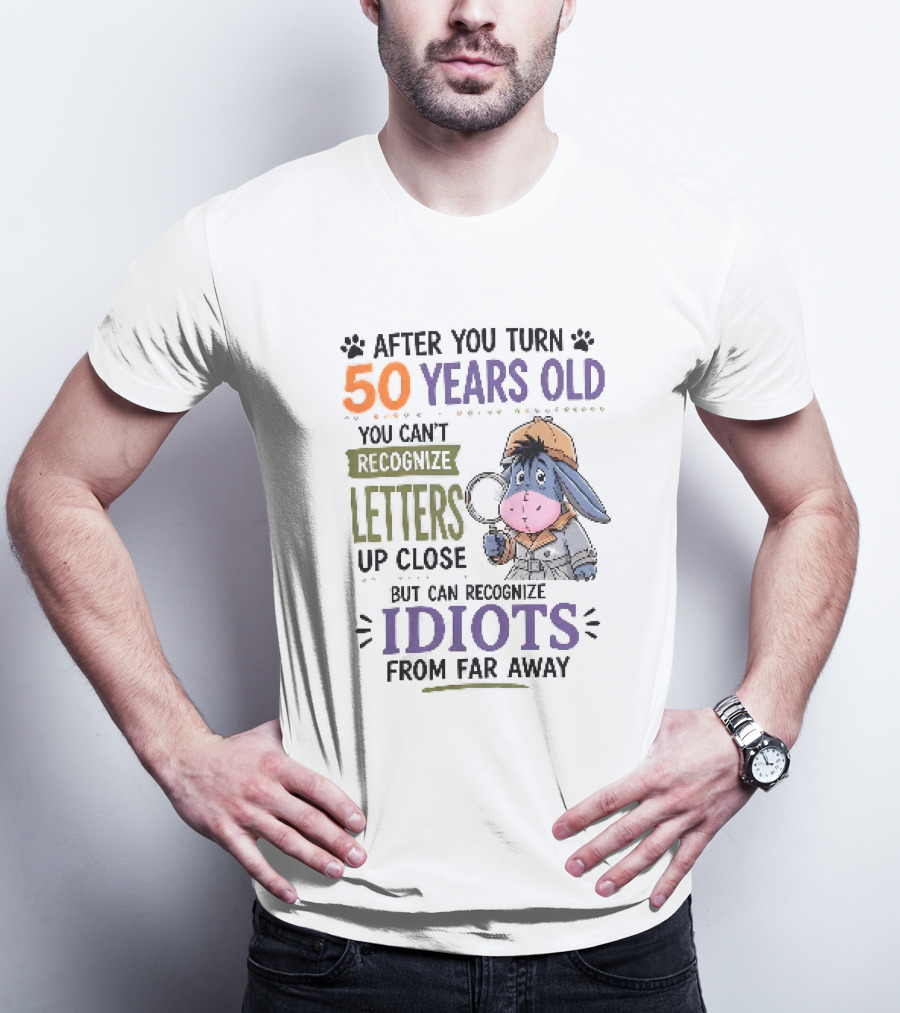 After You Turn 50 Years Old You Cant Recognize Letters Up Close But Can Recognize Idiots From Far Away Eeyore T-Shirt