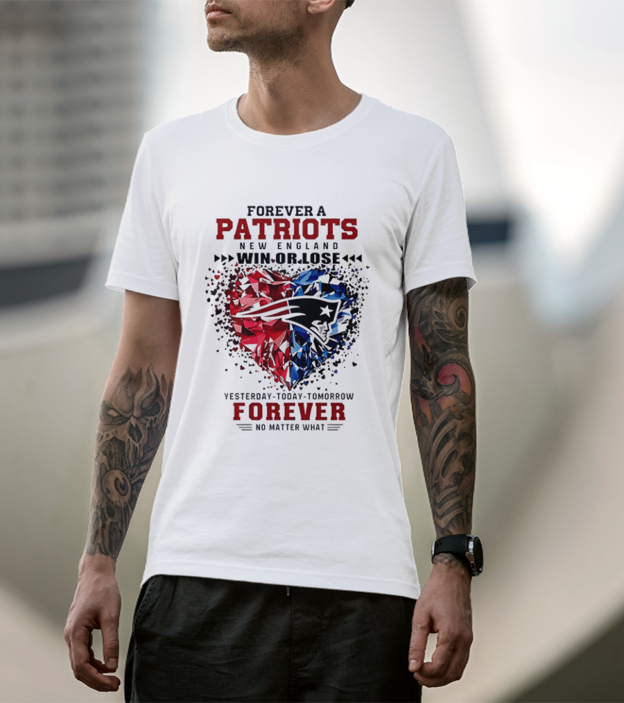 Forever A New England Patriots Win Or Lose Yesterday Today Tomorrow No Matter What T-Shirt