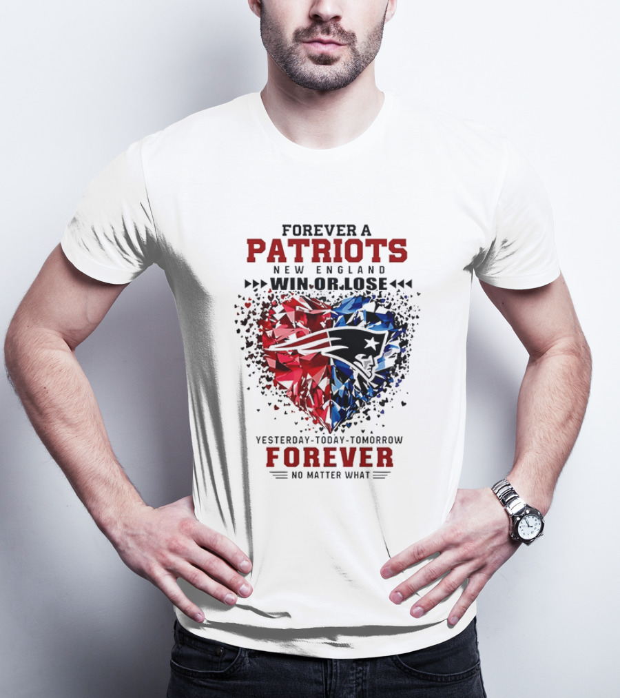Forever A New England Patriots Win Or Lose Yesterday Today Tomorrow No Matter What T-Shirt