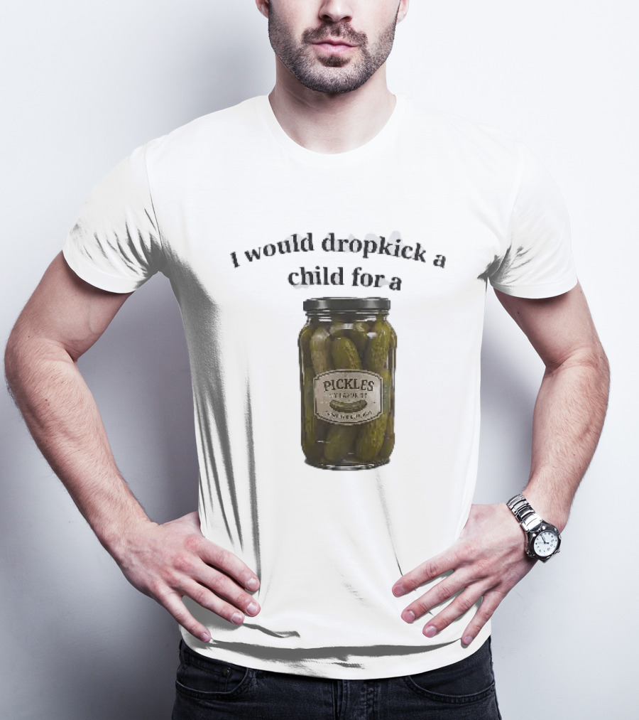 I Would Dropkick A Child For A Pickles Jar Humor T-Shirt