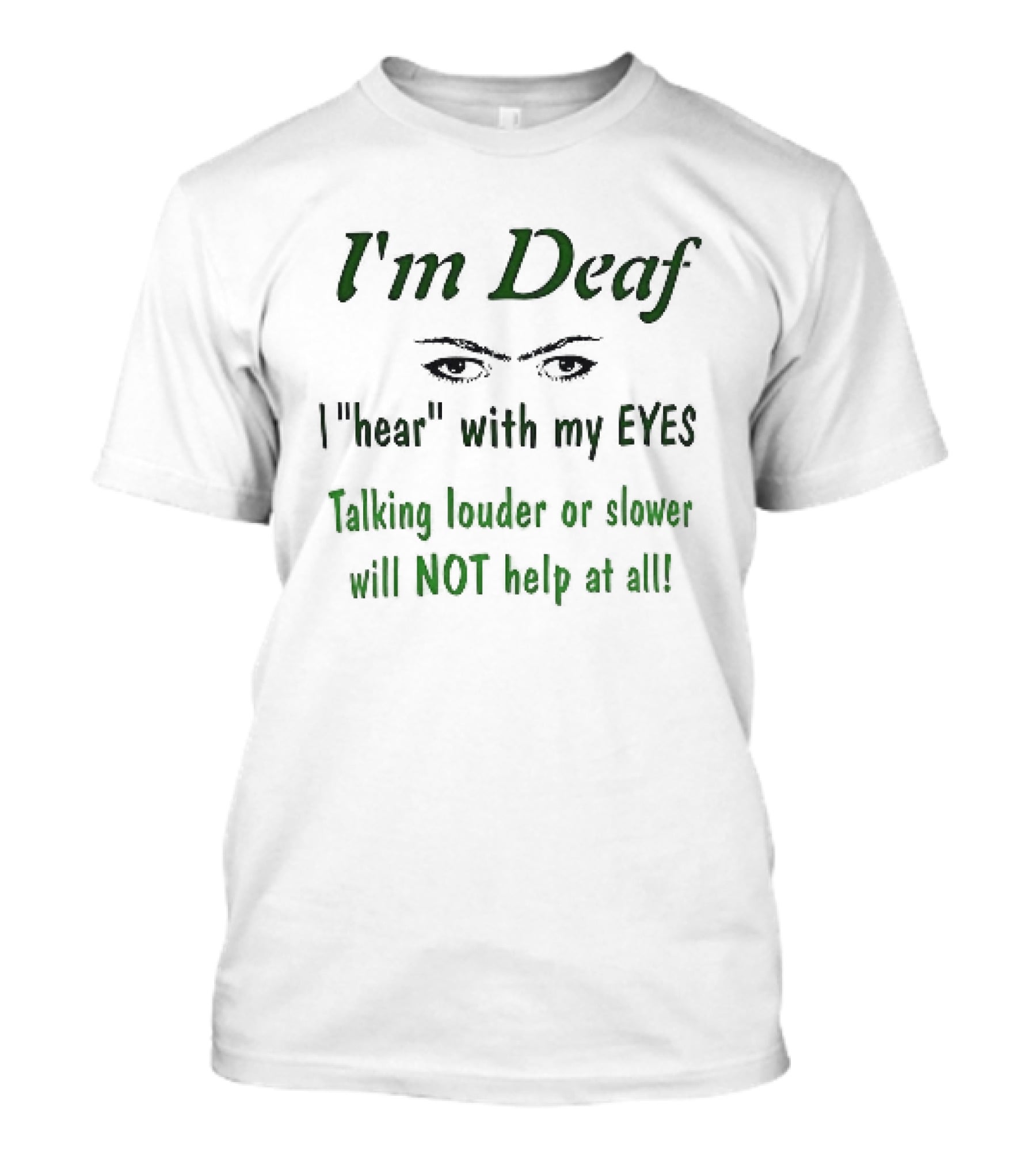 I'm Deaf I Hear With My Eyes Talking Louder Or Slower Will NOT Help At All T-Shirt