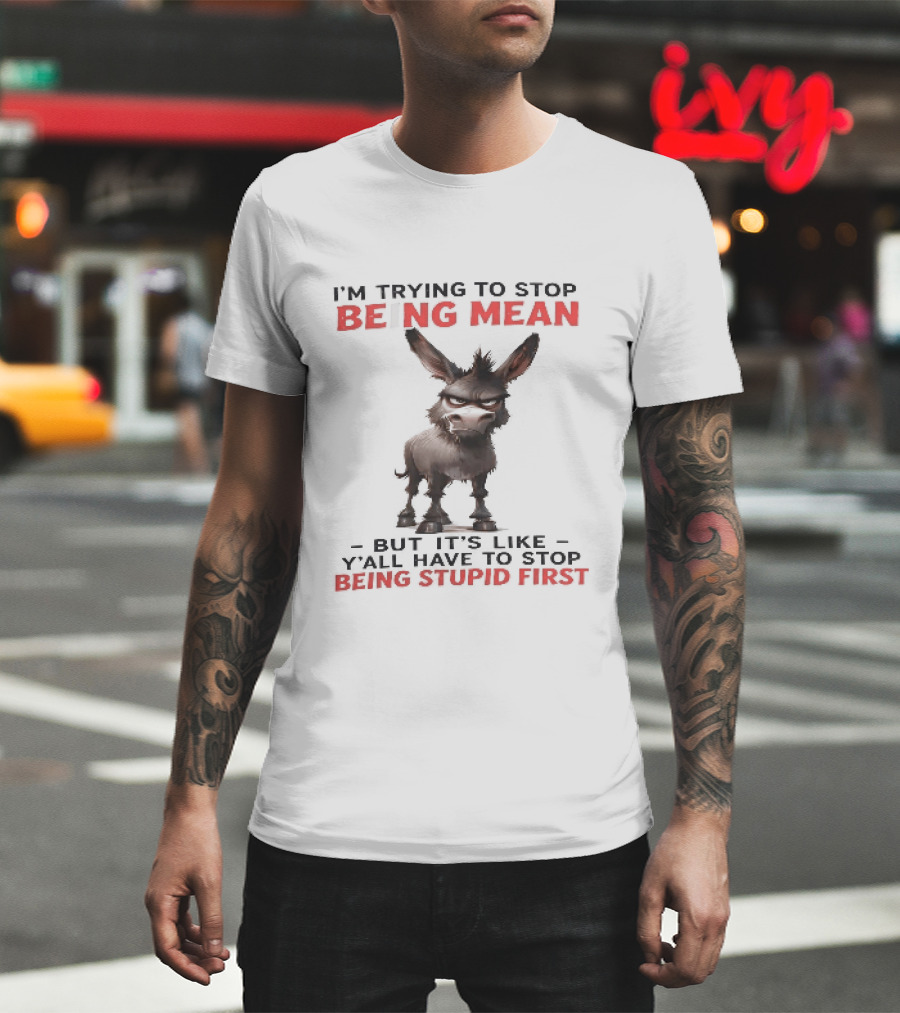 I'm Trying To Stop Being Mean But First Stop Being Stupid Donkey T-Shirt