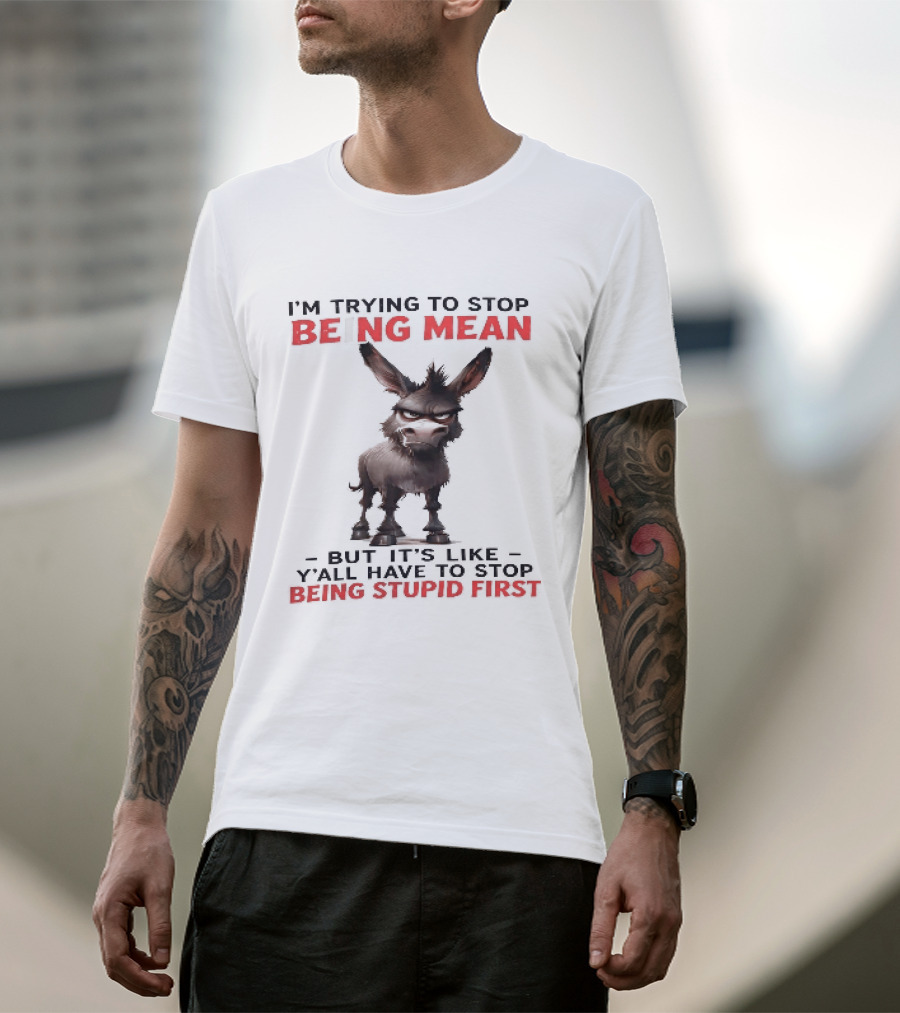 I'm Trying To Stop Being Mean But First Stop Being Stupid Donkey T-Shirt