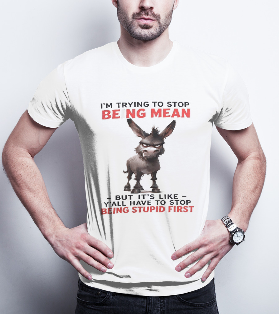 I'm Trying To Stop Being Mean But First Stop Being Stupid Donkey T-Shirt
