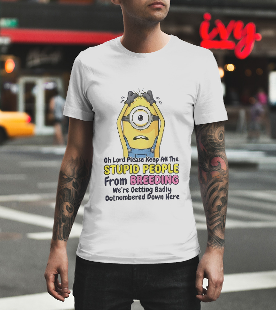 Oh Lord Keep All The Stupid People From Breeding Minion Outnumbered Down Here T-Shirt