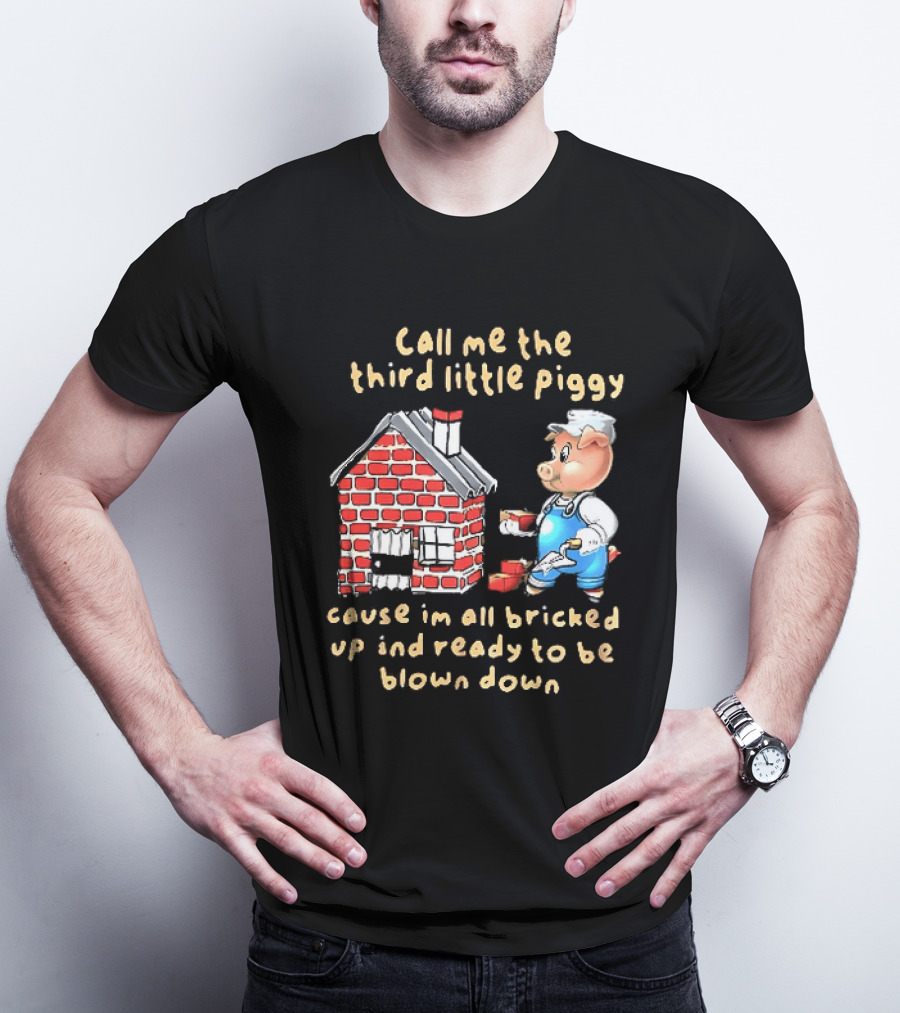 Call Me The Third Little Piggy Cause Im All Bricked Up And Ready To Be Blown Down T-Shirt