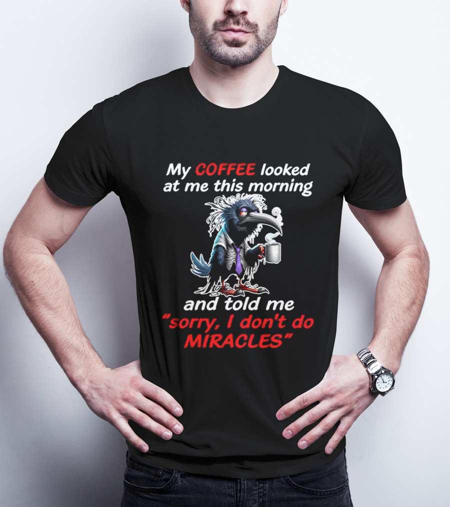 My Coffee Looked At Me This Morning Sorry I Don't Do Miracles Crow T-Shirt