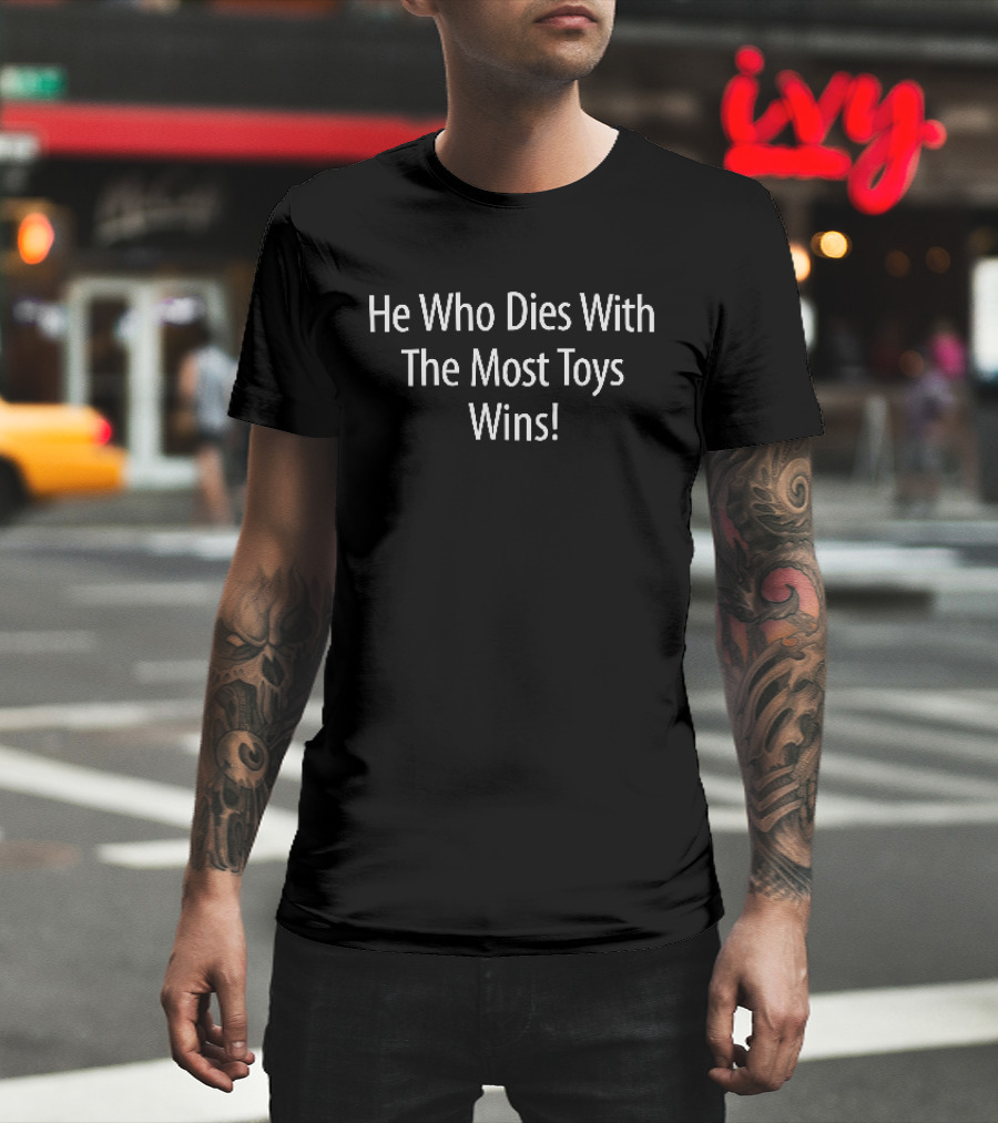 He Who Dies With The Most Toys Wins White Black T-Shirt
