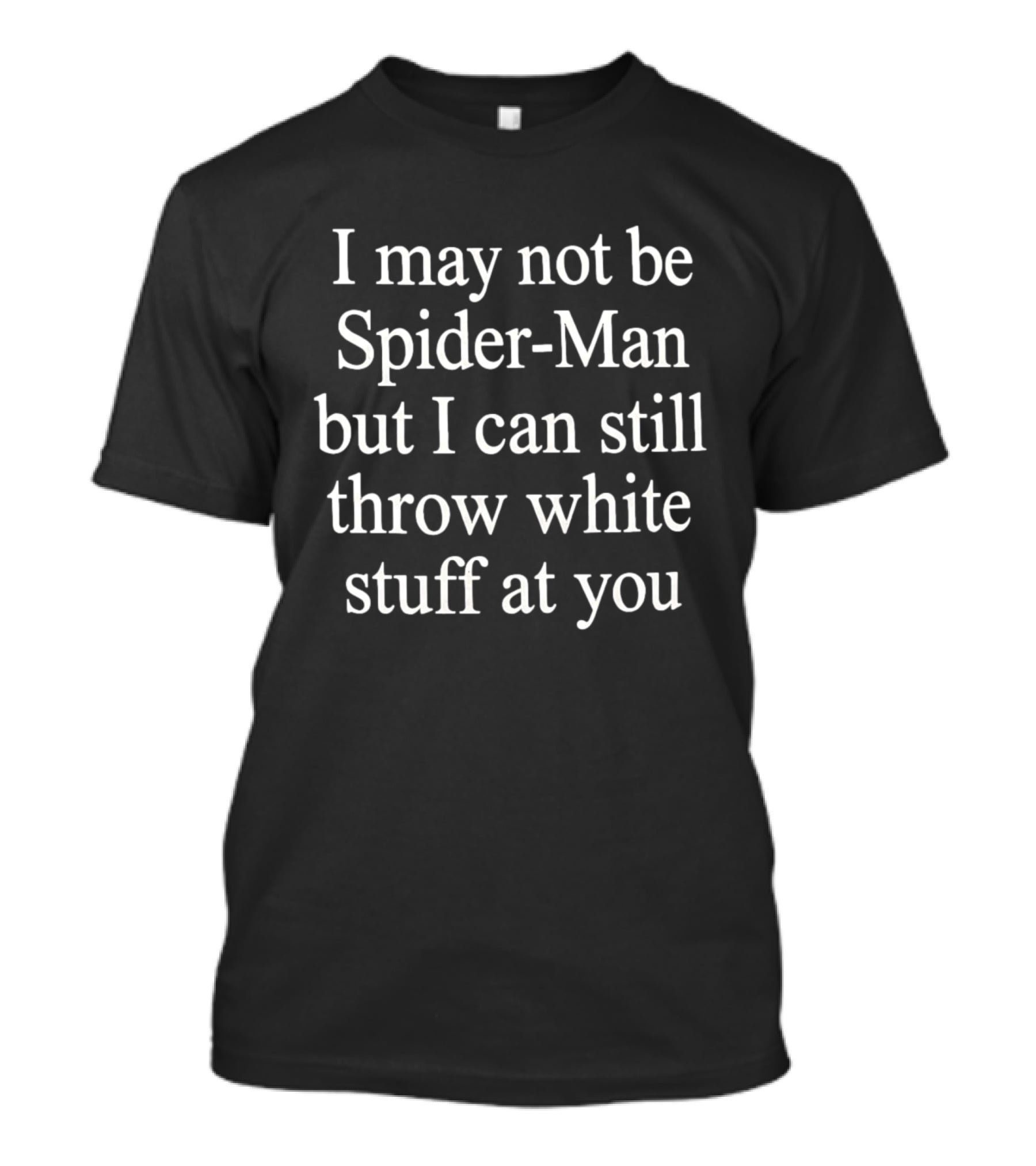 I May Not Be Spider Man But I Can Still Throw White Stuff At You T-Shirt