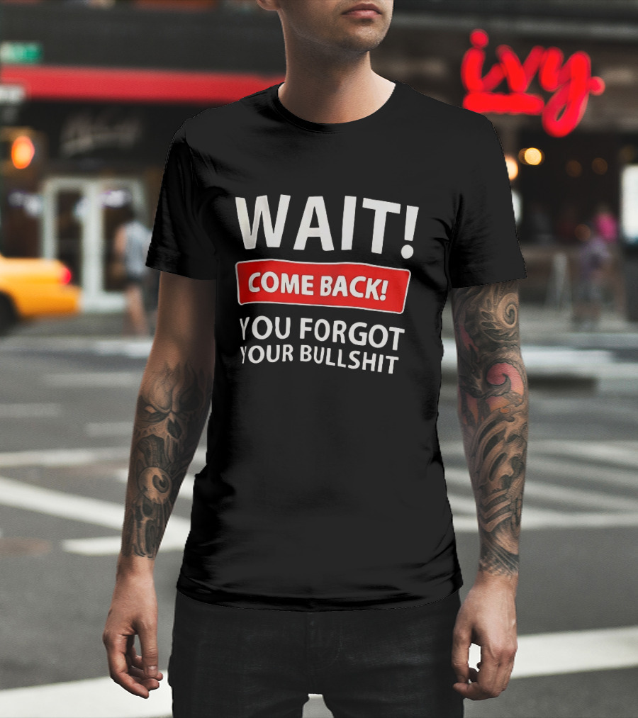 Wait Come Back You Forgot Your Bullshit Bold Sarcasm Humor T-Shirt