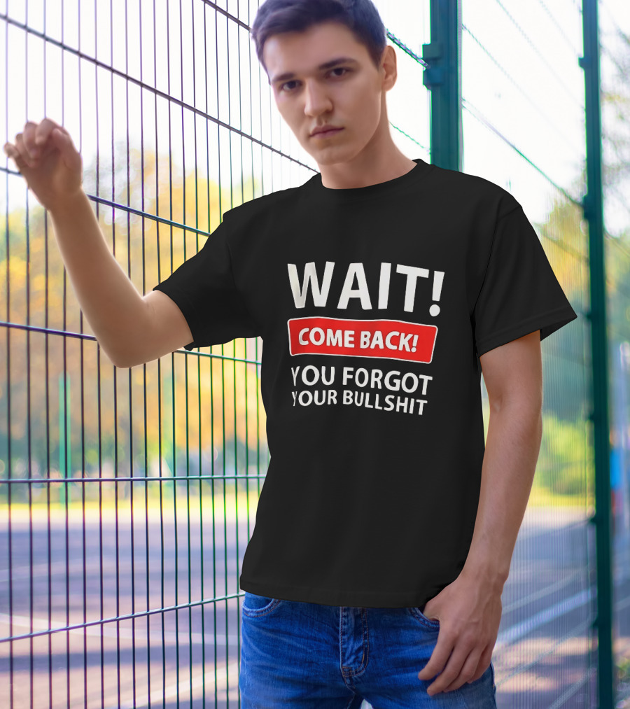 Wait Come Back You Forgot Your Bullshit Bold Sarcasm Humor T-Shirt
