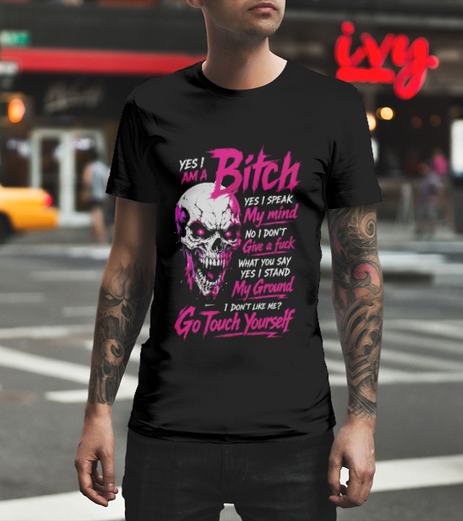 Yes I Am A Bitch Skull Yes I Speak My Mind No I Dont Give A Fuck I Stand My Ground Go Touch Yourself T-Shirt