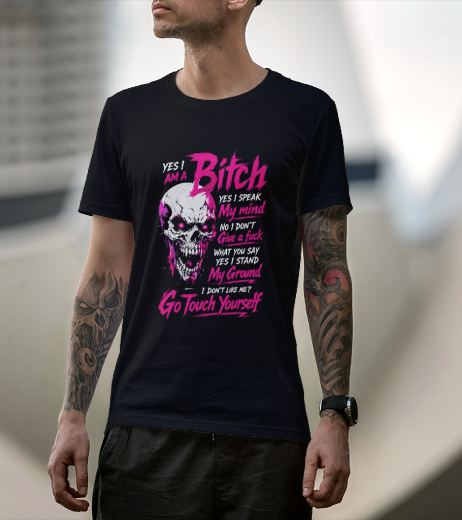 Yes I Am A Bitch Skull Yes I Speak My Mind No I Dont Give A Fuck I Stand My Ground Go Touch Yourself T-Shirt