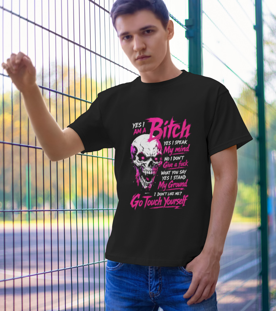 Yes I Am A Bitch Skull Yes I Speak My Mind No I Dont Give A Fuck I Stand My Ground Go Touch Yourself T-Shirt