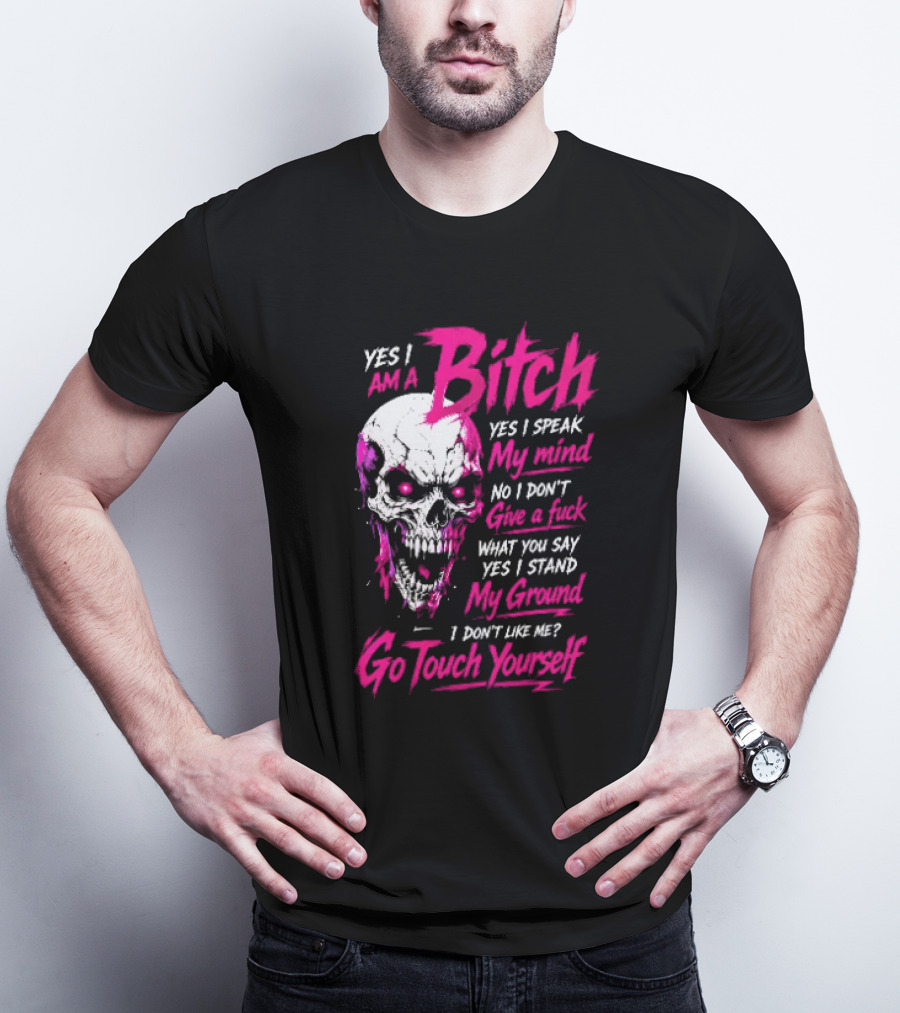 Yes I Am A Bitch Skull Yes I Speak My Mind No I Dont Give A Fuck I Stand My Ground Go Touch Yourself T-Shirt