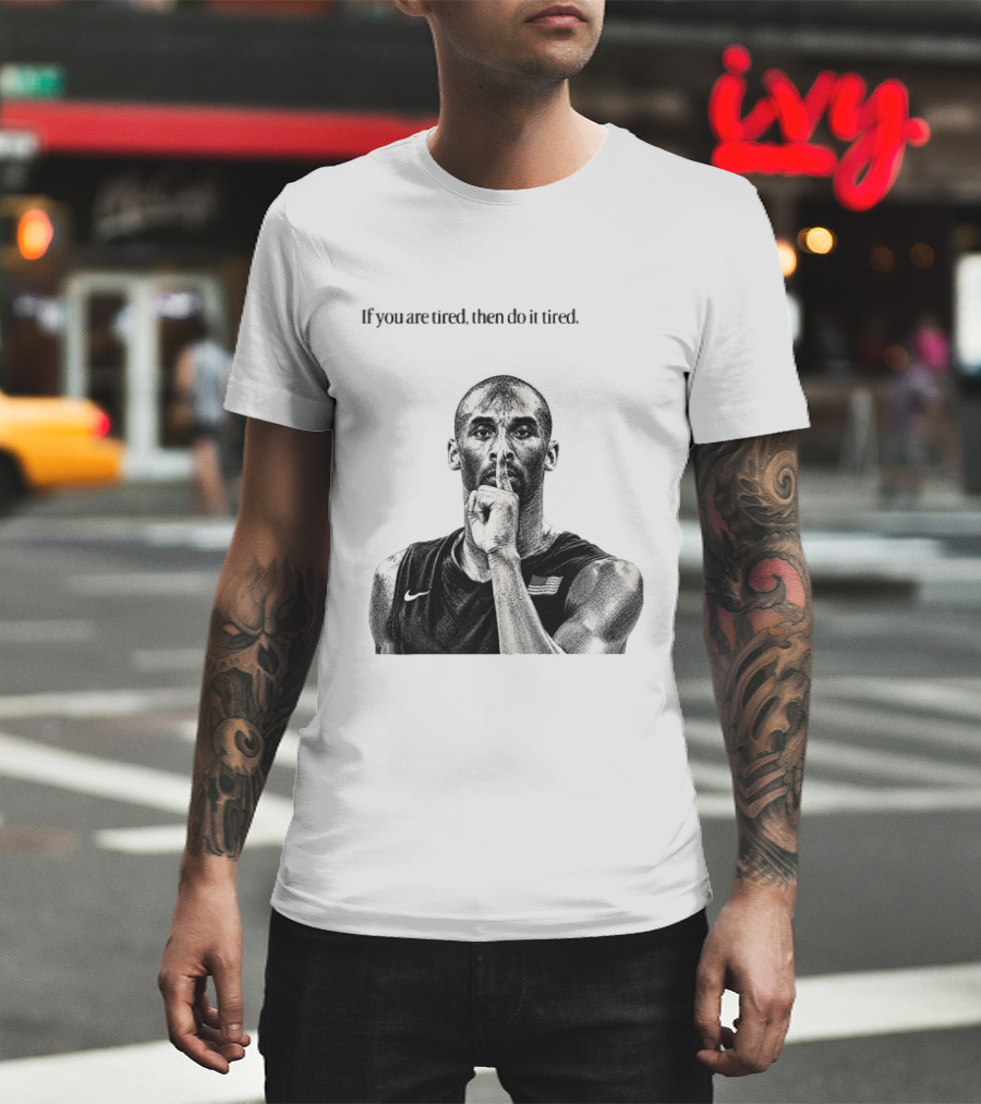 Kobe Bryant If You Are Tired Then Do It Tired Inspirational Basketball Motivation T-Shirt