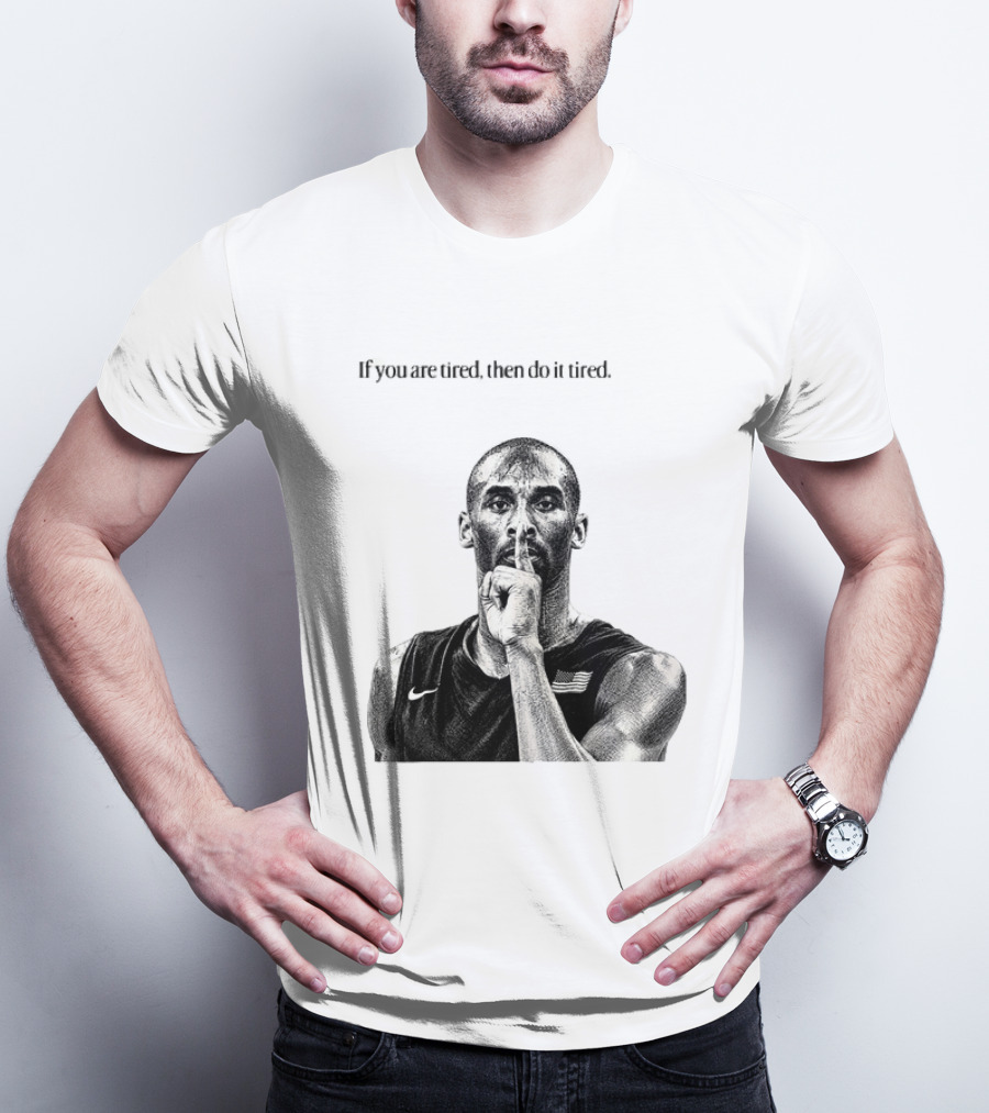 Kobe Bryant If You Are Tired Then Do It Tired Inspirational Basketball Motivation T-Shirt