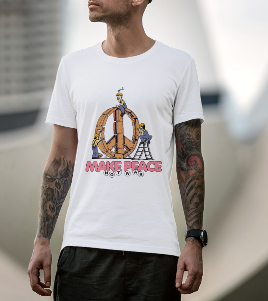 Make Peace Not War Workers Building A Wooden Peace Sign T-Shirt