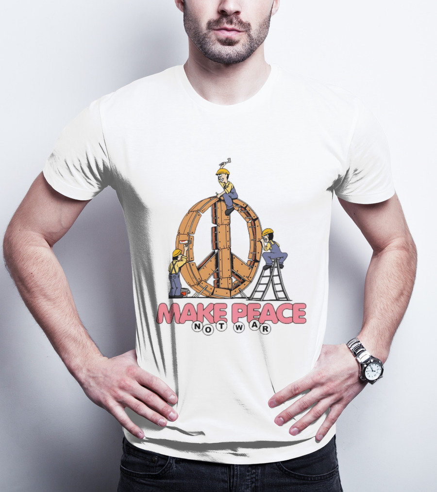 Make Peace Not War Workers Building A Wooden Peace Sign T-Shirt