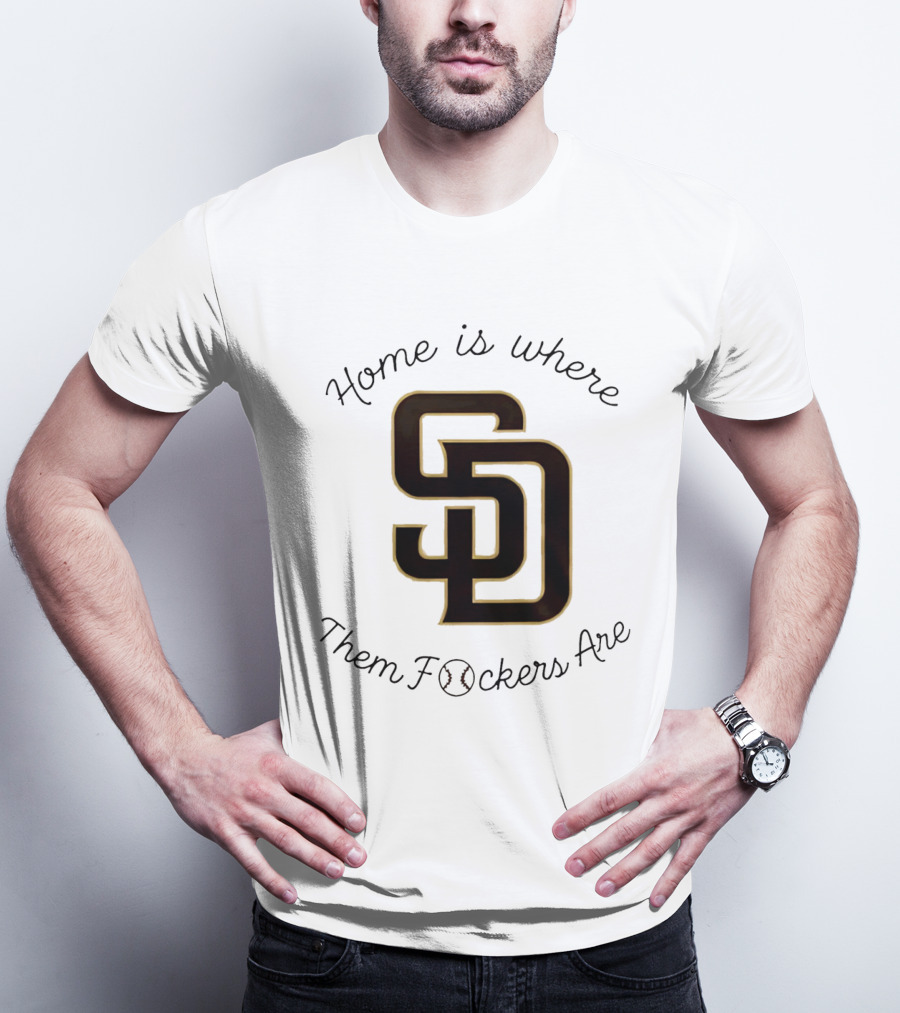 San Diego Padres Home Is Where Them Fckers Are SD Baseball T-Shirt