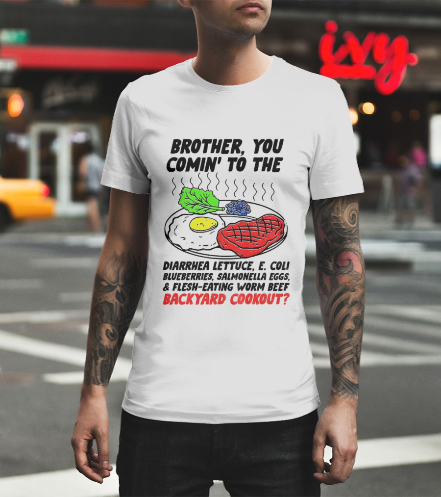 Brother You Comin' To The Diarrhea Lettuce E Coli Blueberries Salmonella Eggs Worm Beef Backyard Cookout T-Shirt