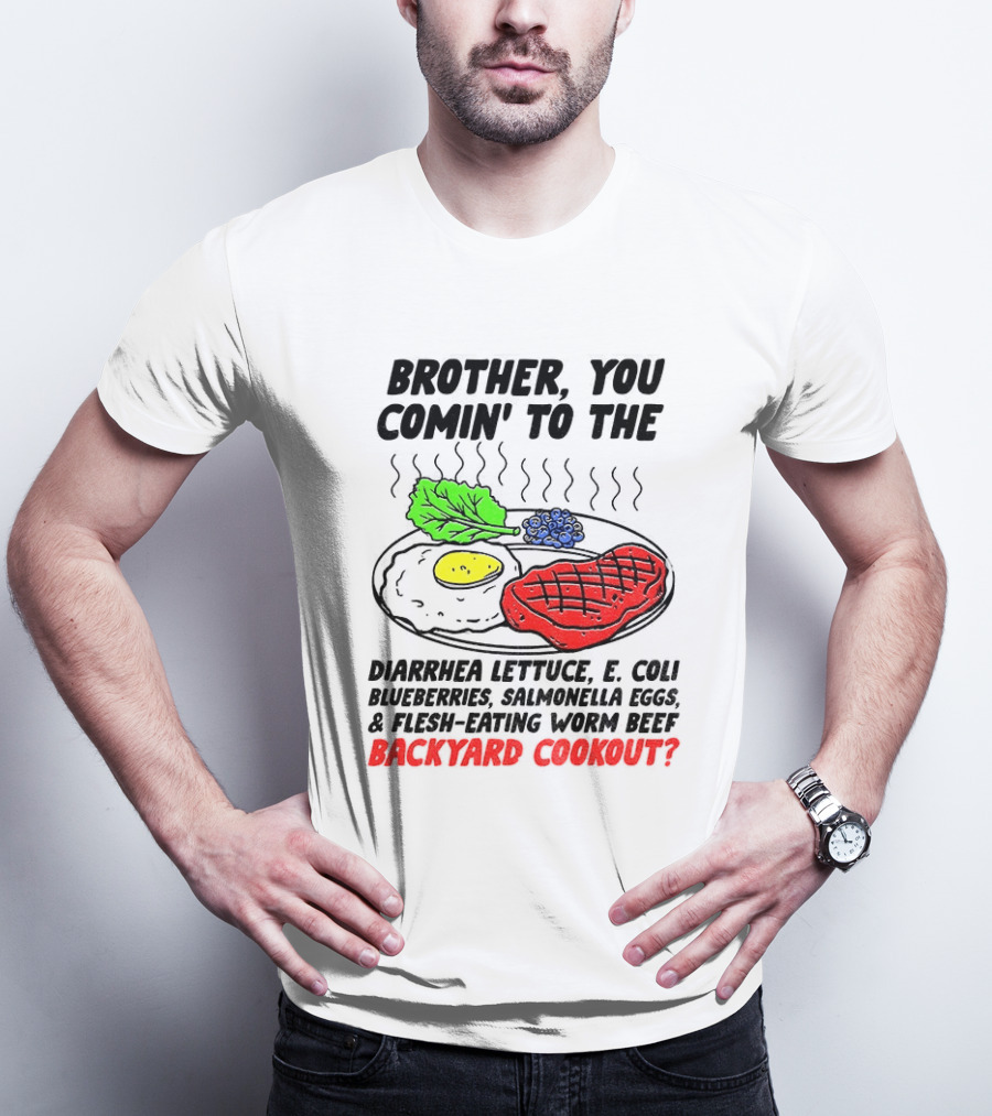 Brother You Comin' To The Diarrhea Lettuce E Coli Blueberries Salmonella Eggs Worm Beef Backyard Cookout T-Shirt