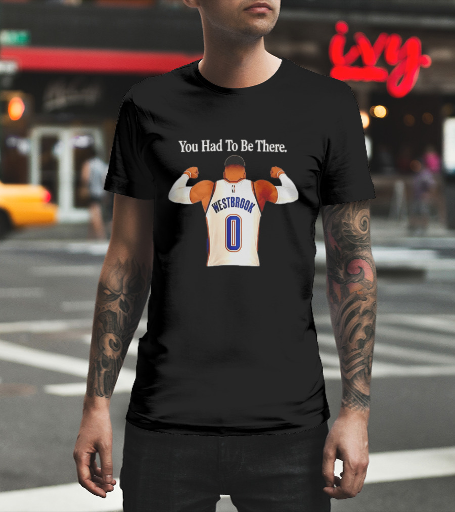 You Had To Be There Westbrook 0 OKC Thunder T-Shirt