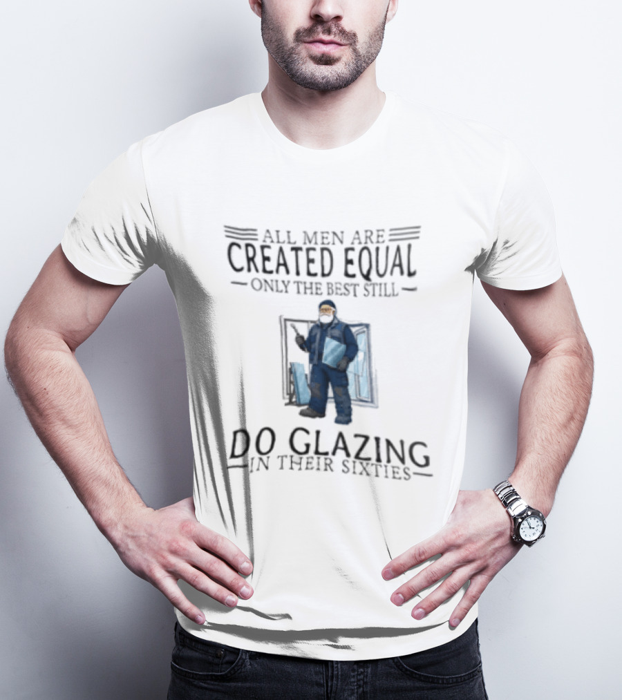 All Men Are Created Equal Only The Best Still Do Glazing In Their Sixties T-Shirt