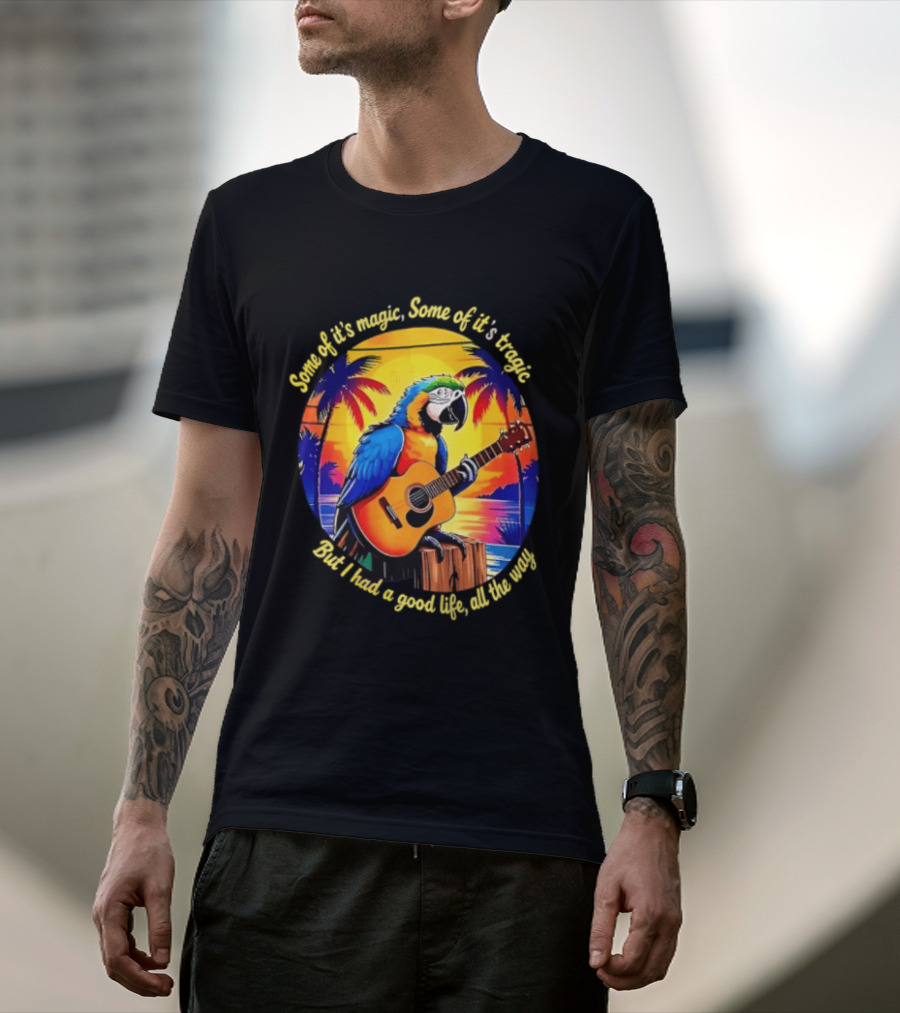 Some Of It's Magic Some Of It's Tragic But I Had A Good Life All The Way Parrot Guitar Tropical Sunset And Palm Trees T-Shirt