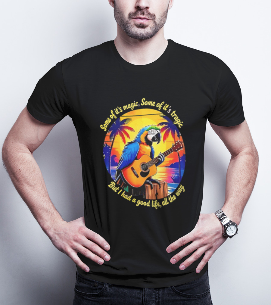 Some Of It's Magic Some Of It's Tragic But I Had A Good Life All The Way Parrot Guitar Tropical Sunset And Palm Trees T-Shirt