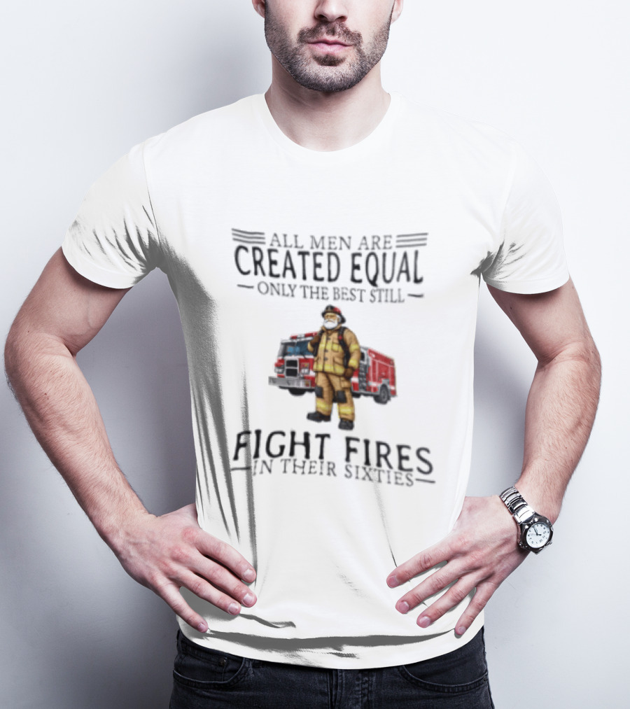 All Men Are Created Equal Only The Best Still Fight Fires In Their Sixties Firefighter Truck T-Shirt