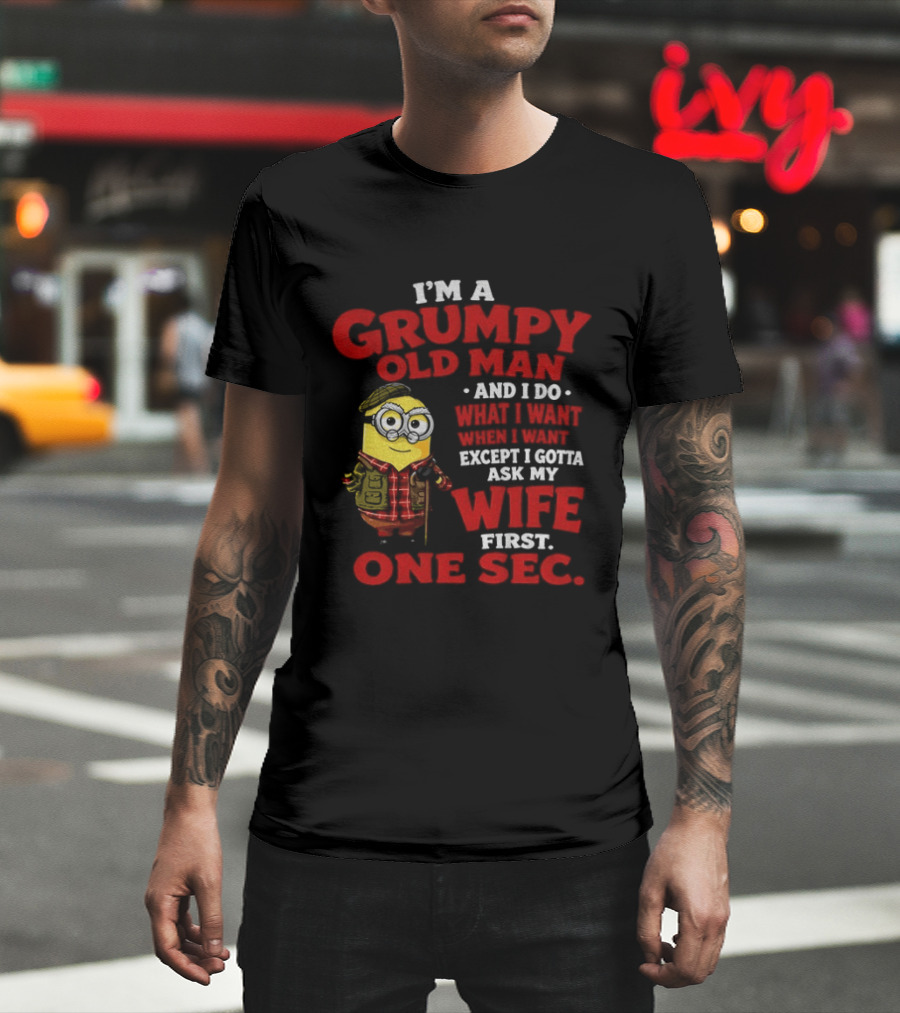 Minion I'm A Grumpy Old Man And I Do What I Want Except I Gotta Ask My Wife First One Sec T-Shirt