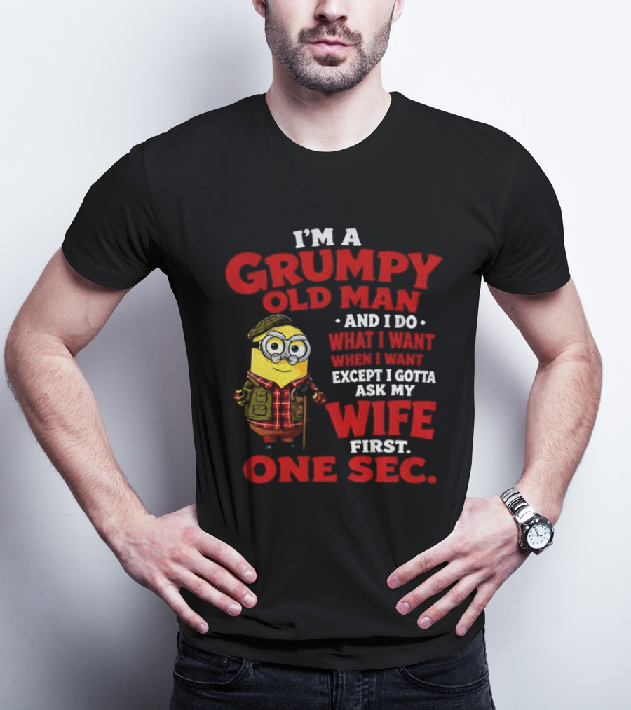 Minion I'm A Grumpy Old Man And I Do What I Want Except I Gotta Ask My Wife First One Sec T-Shirt