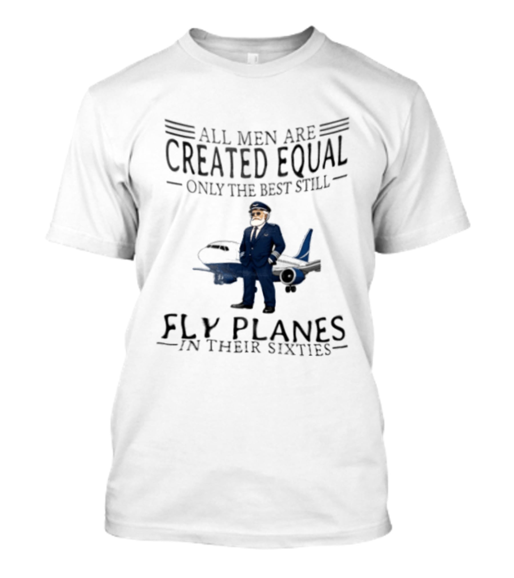 All Men Are Created Equal Only The Best Still Fly Planes In Their Sixties Pilot Aviator Captain Aircraft Sixty 60s T-Shirt