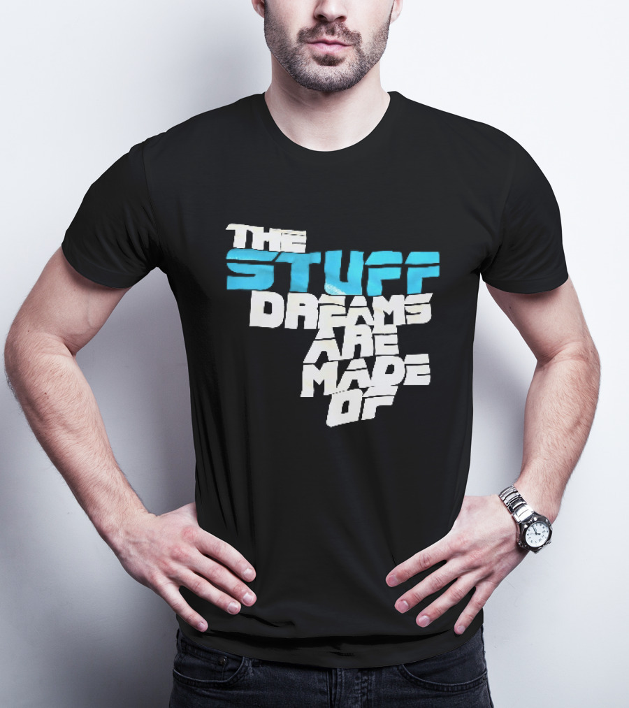 The Stuff Dreams Are Made Of T-Shirt