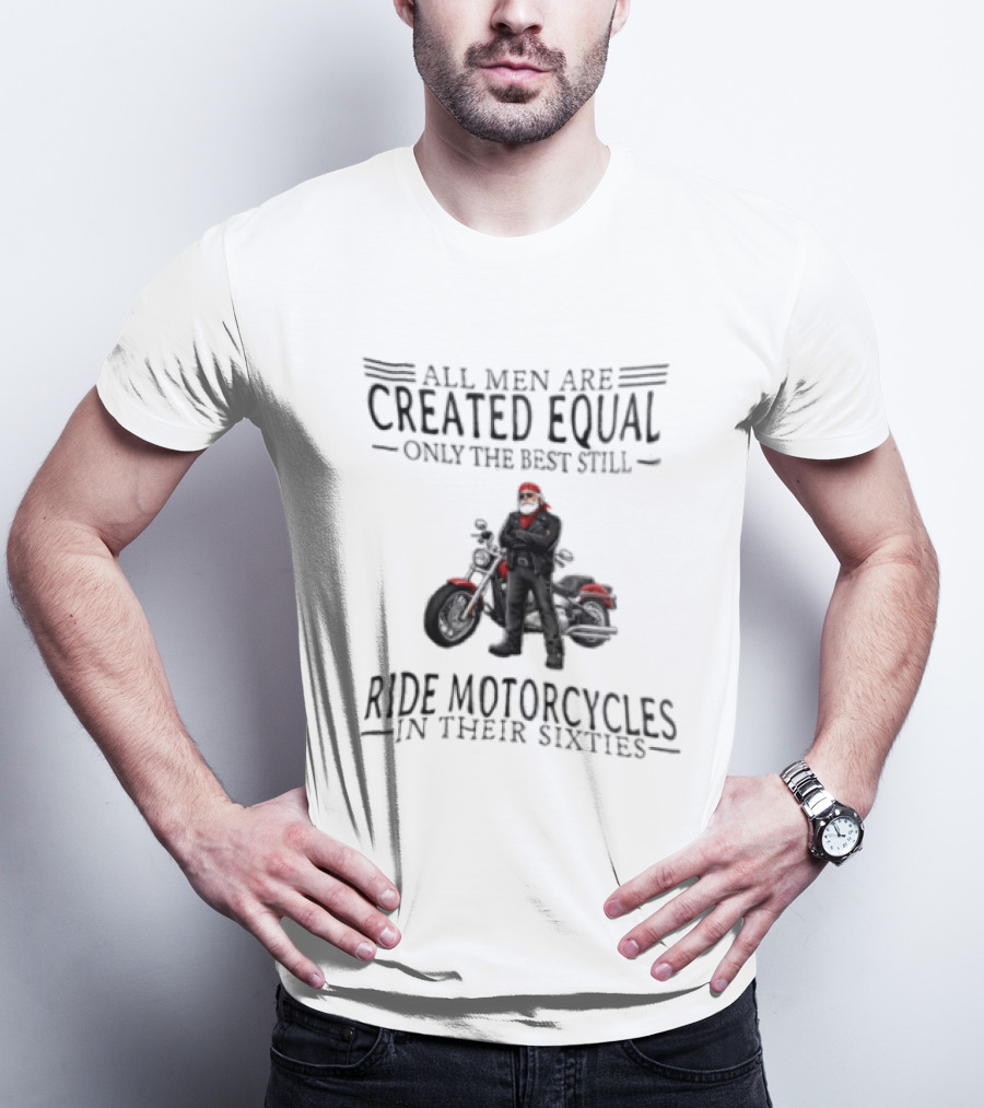 All Men Are Created Equal Only The Best Still Ride Motorcycles In Their Sixties Santa Biker T-Shirt