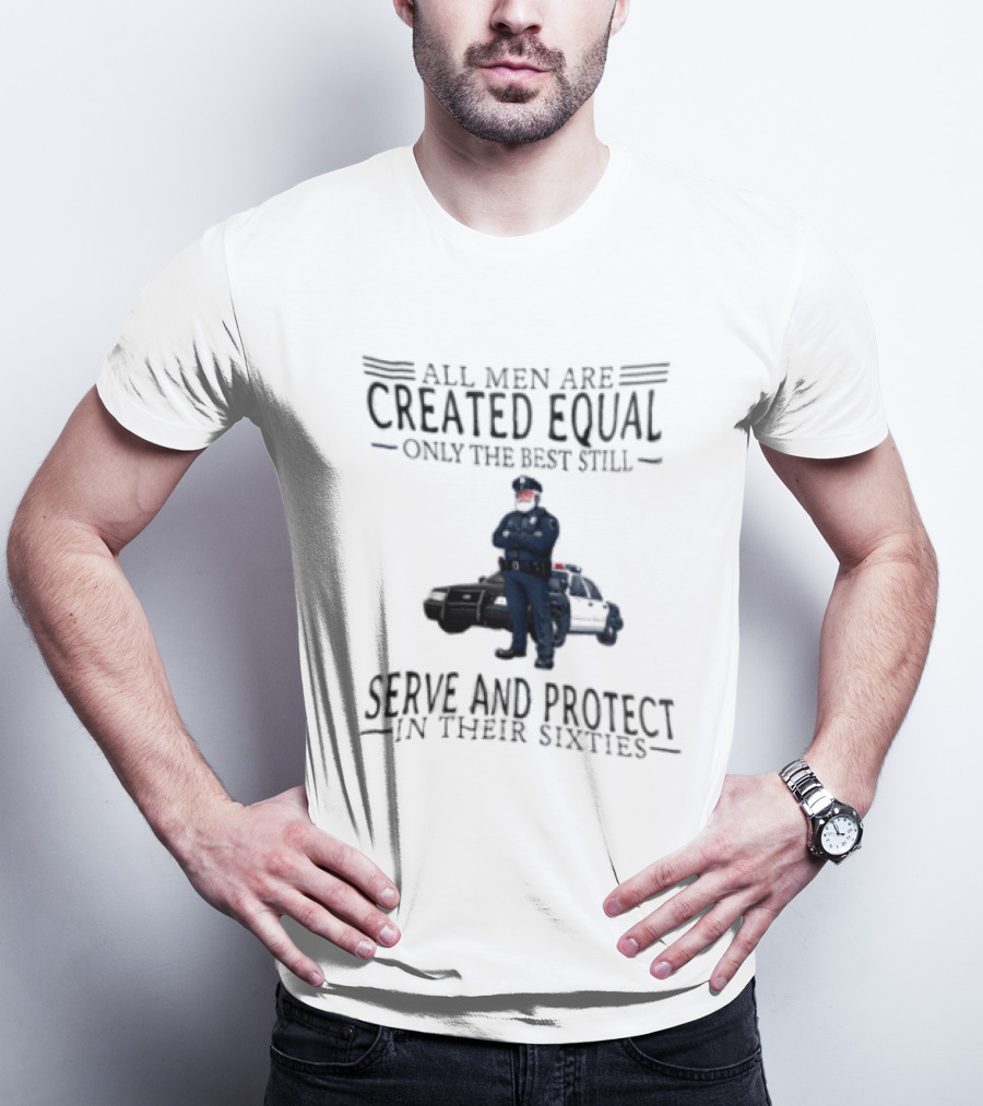 All Men Are Created Equal Only The Best Serve And Protect In Their Sixties Police Officer T-Shirt