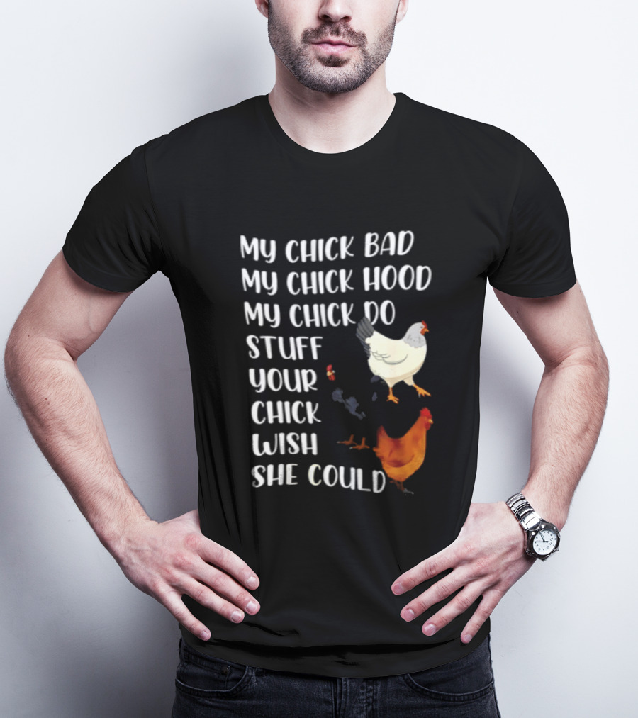 My Chick Bad My Chick Hood My Chick Do Stuff Your Chick Wish She Could Chicken T-Shirt