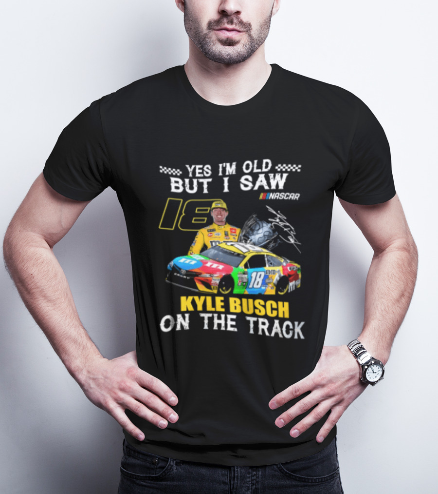 Yes I'm Old But I Saw Kyle Busch On The Track 18 NASCAR Racing Car T-Shirt